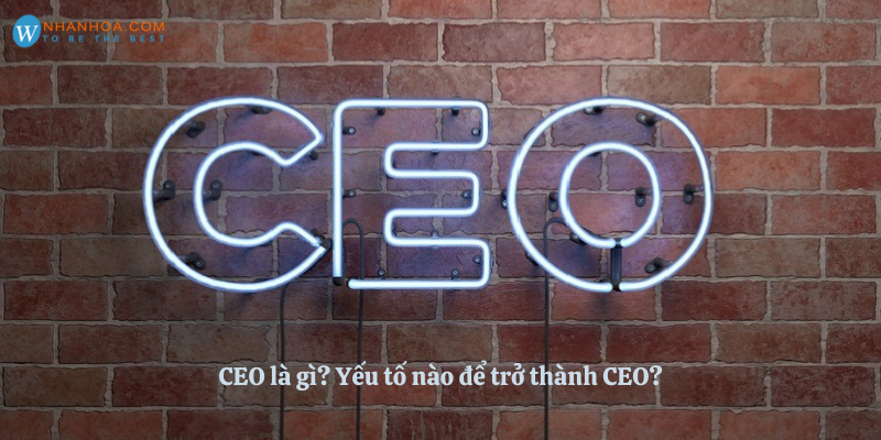 CEO là gì? Yếu tố nào để trở thành CEO? - Blog Nhân Hòa
